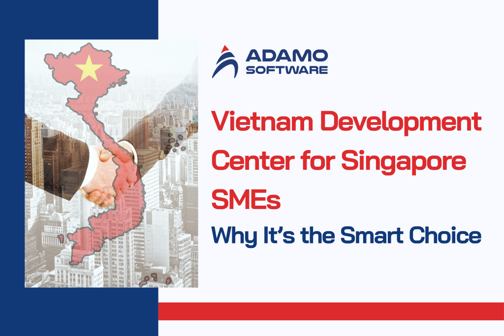 Vietnam Development Center for Singapore SMEs: Why It’s the Smart Choice | Adamo Software